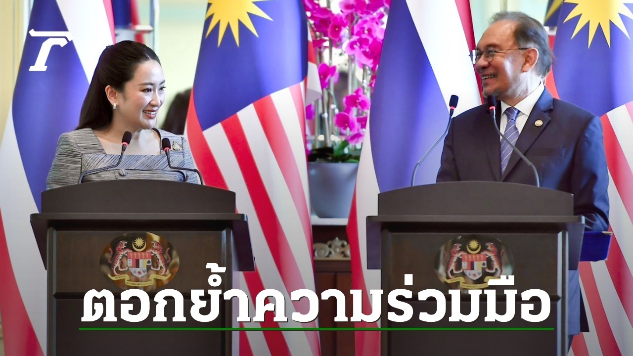 นายกฯ จับมือมาเลเซียทำสันติสุขร่วมกัน ตั้งเป้าการค้า 3 หมื่นล้านเหรียญสหรัฐฯ ใน 2027