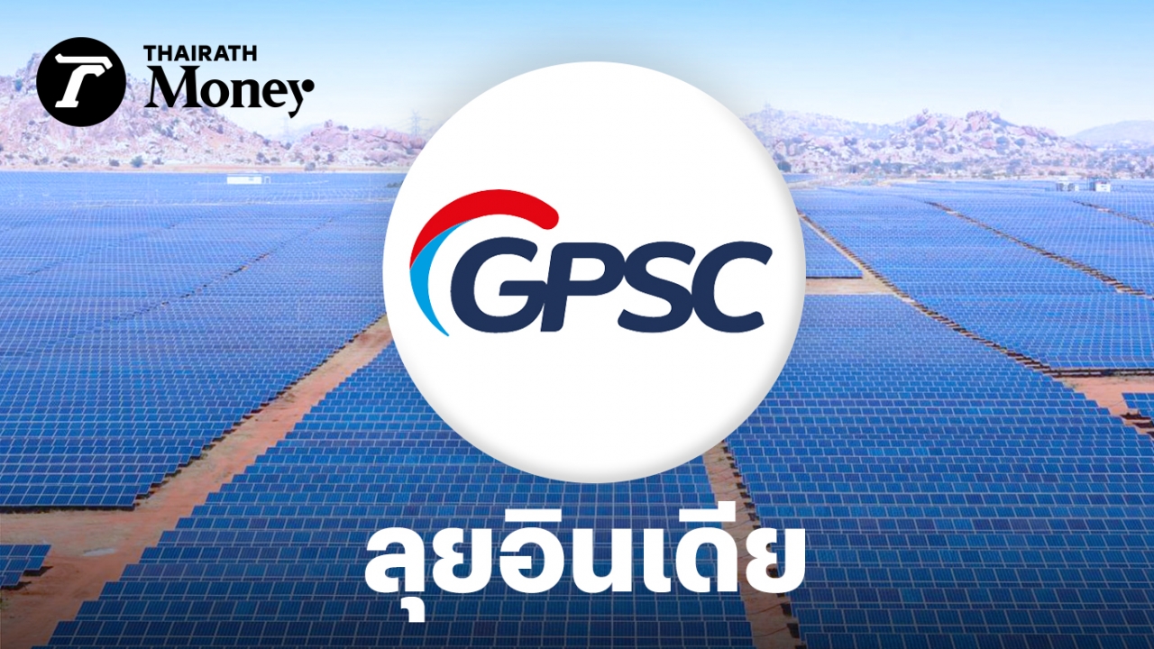 GPSC ทุ่มงบ 8.6 พันล้าน ซื้อหุ้นเพิ่มทุน AEPL ลุยพลังงานหมุนเวียนในอินเดีย