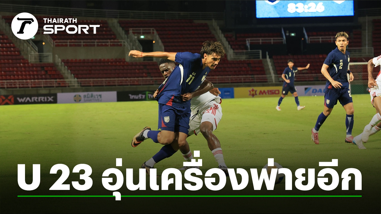 "ช้างศึก U23" ยังไร้ชัย! อุ่นพ่าย "ยูเออี" ช่วงทดเจ็บ แพ้รวด 5 นัดติด