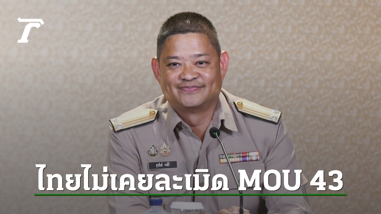 ไทยไม่เคยละเมิด MOU 43 ชี้ กลไกทวิภาคีเหมาะสมที่สุด ขอประชาชนเชื่อมั่นทหาร